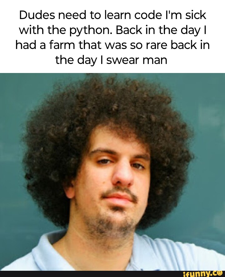 Dudes need to learn code I'm sick with the python. Back in the day I ...