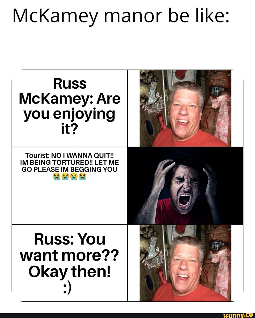 McKamey manor be like: Russ McKamey: Are you enjoying it? Tourist: NO I ...