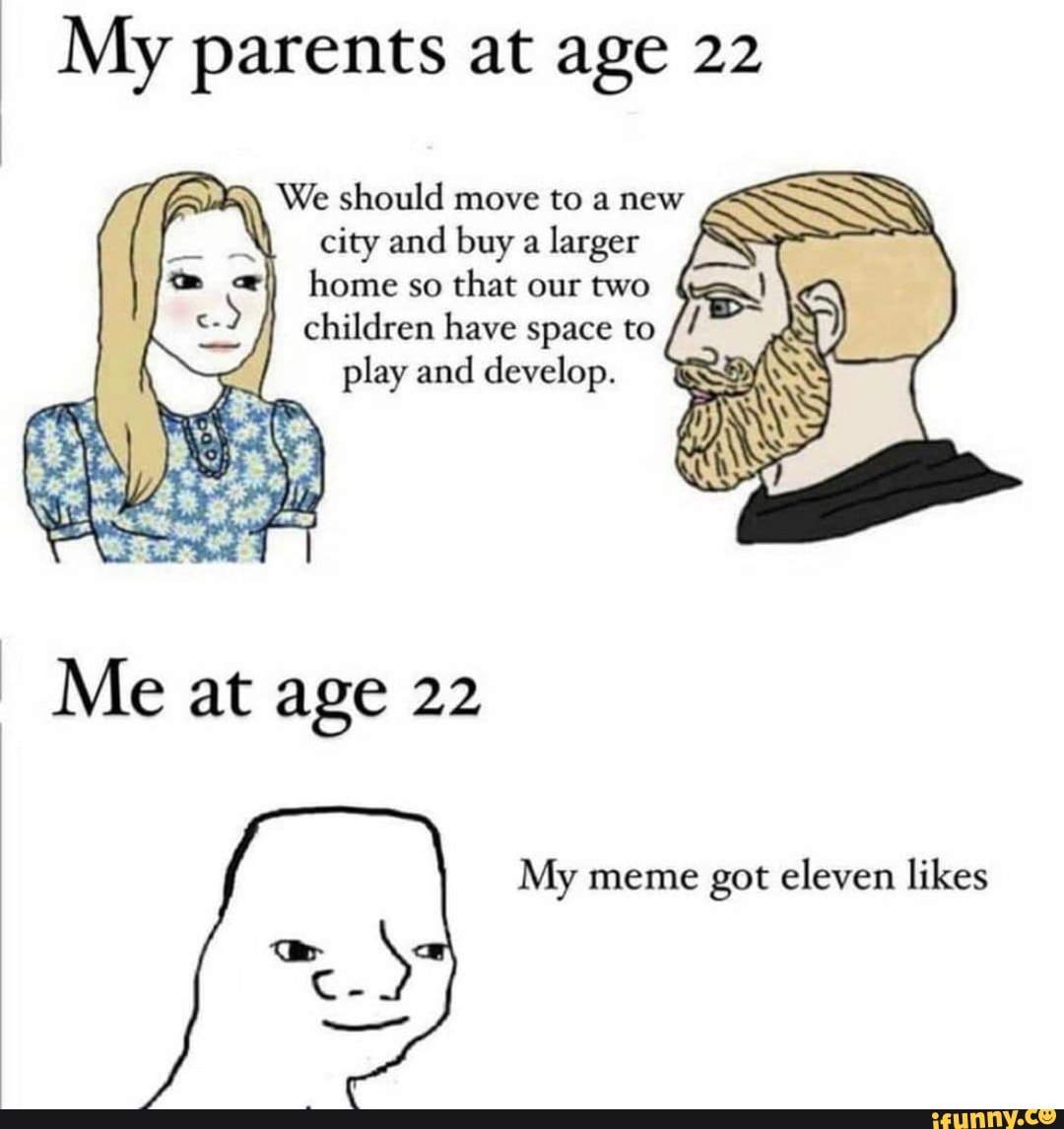 My parents at age 22 We should move to a new city and buy a larger /S ...