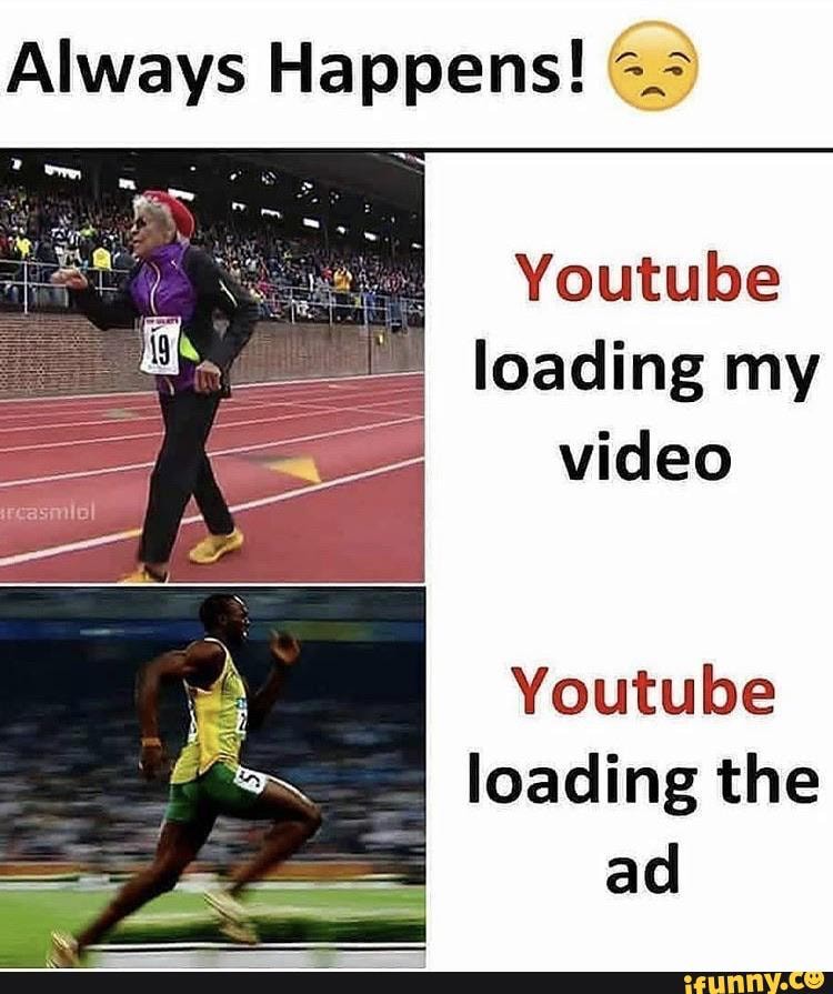 Always Happens! mm Youtube loading my video Youtube loading the ad - iFunny