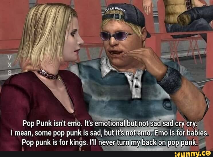 Pop Punk isn't emo. It's emotional but not sad sad cry cry. I mean ...