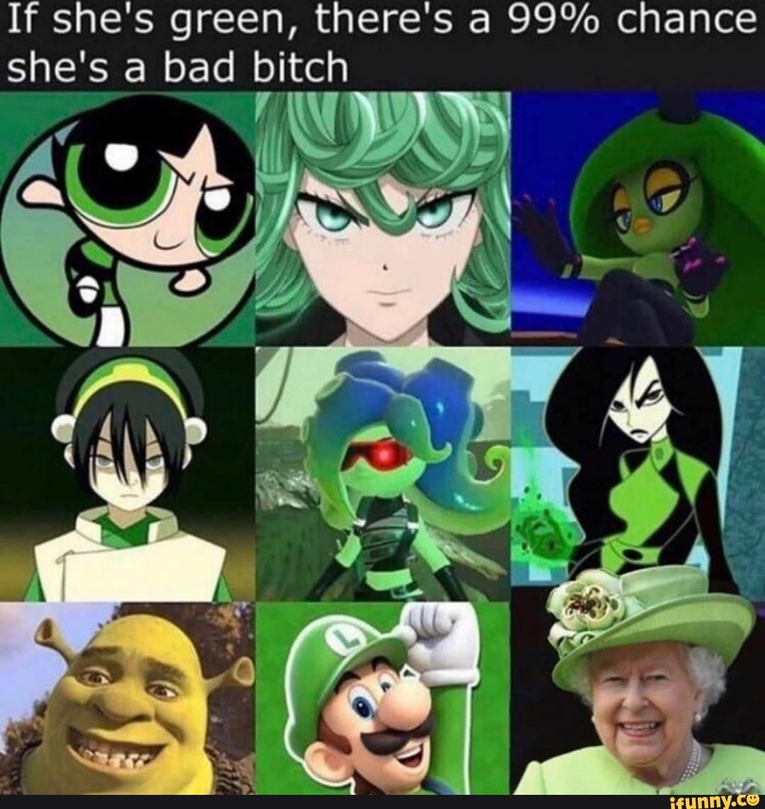 If she's green, there's a 99% chance she's a bad bitch - iFunny