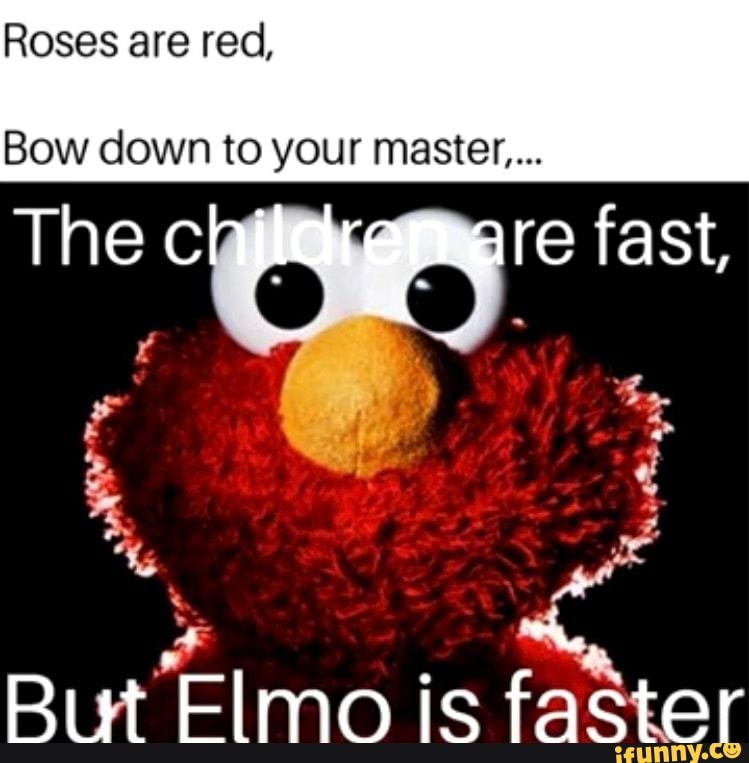 Roses are red, Bow down to your master... The re fast, Rixt Elmo is ...