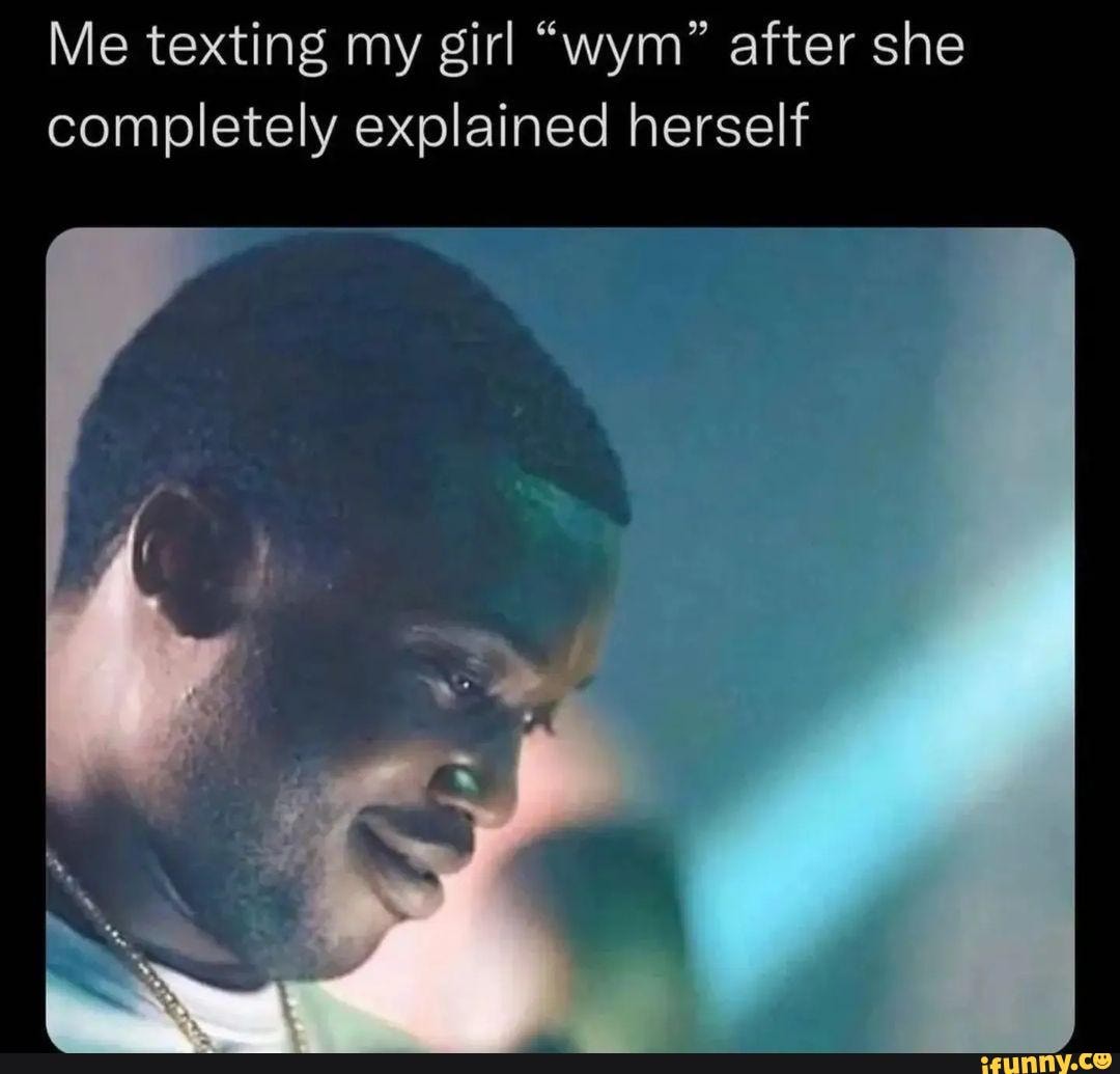 Me texting my girl "wym" after she completely explained herself - iFunny