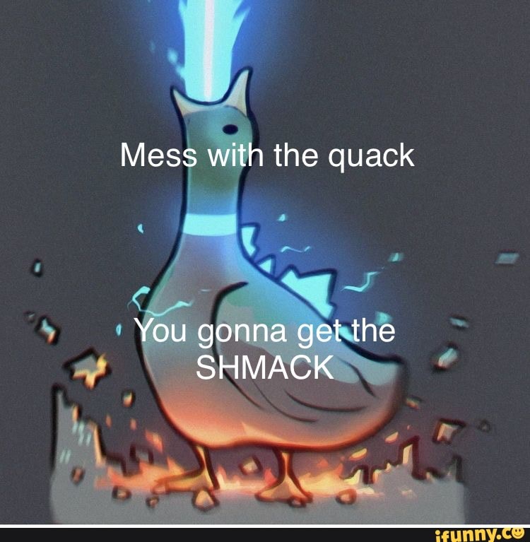 Mess with the quack You gonna get the SHMACK - iFunny
