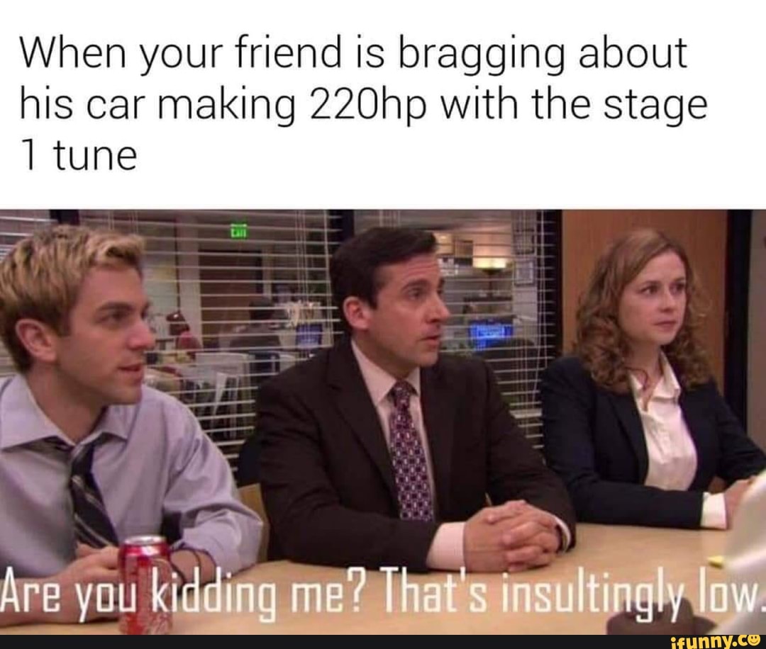 When your friend is bragging about his car making 220hp with the stage ...