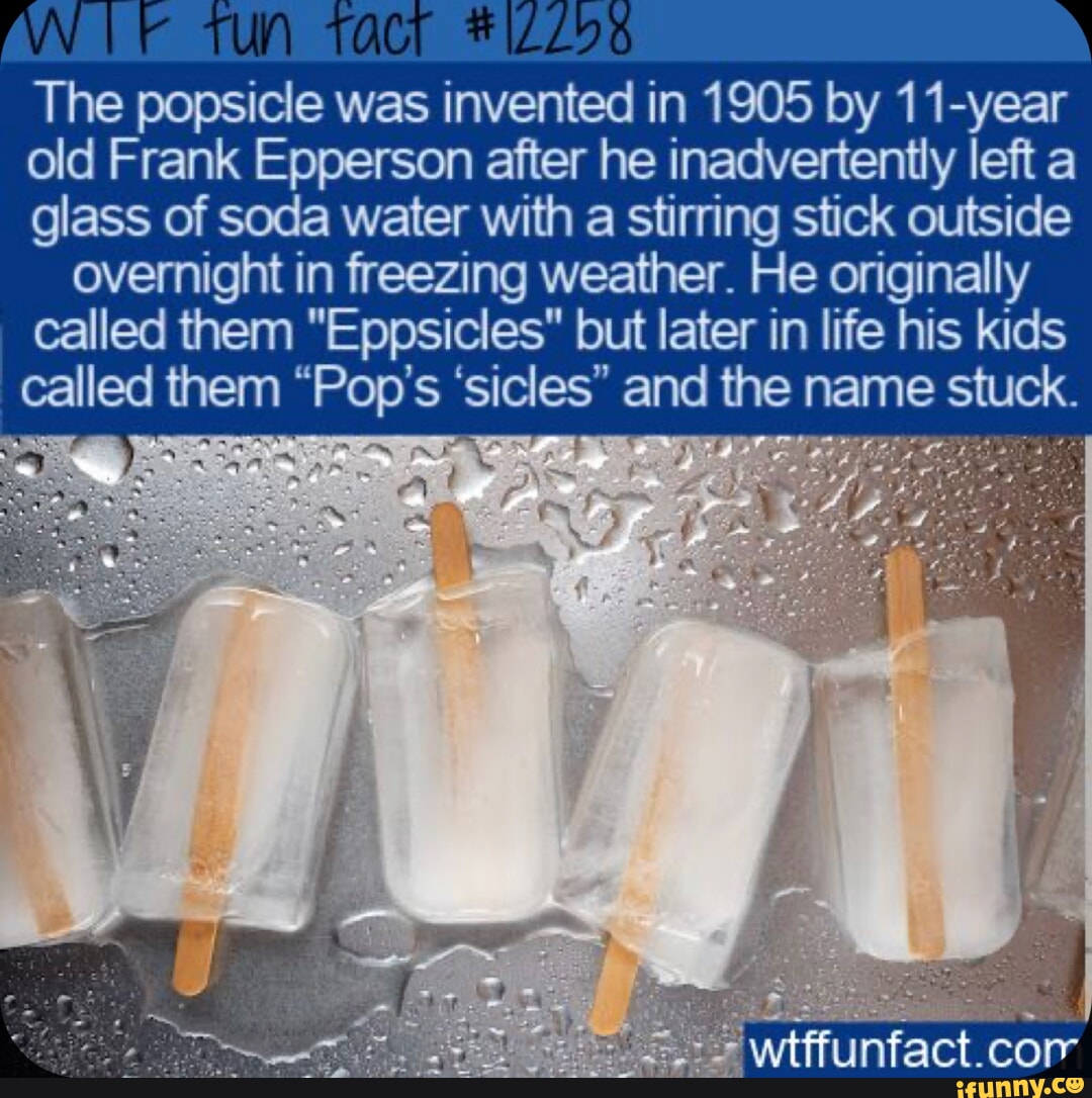 AN The popsicle was invented in 1905 by 11-year old Frank Epperson ...