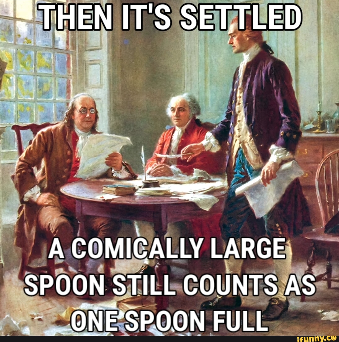 THEN IT'S SETTLED ' we A COMICALLY LARGE SPOON STILL COUNTS AS ONE ...