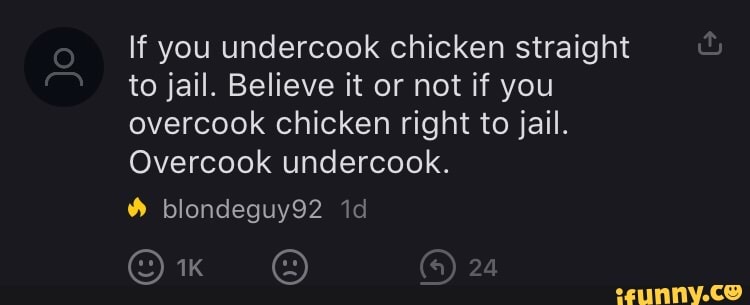 If you undercook chicken straight to jail. Believe it or not if you ...