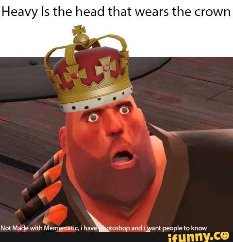 Heavy Is the head that wears the crown - iFunny