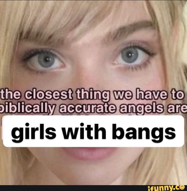Tho closest thing we have to I girls with bangs I - iFunny