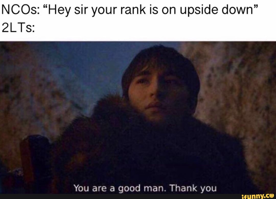 NCOs: “Hey sir your rank is on upside down” 2LTS: You are a good man ...