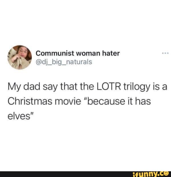 Communist woman hater @dj_big_naturals My dad say that the LOTR trilogy ...