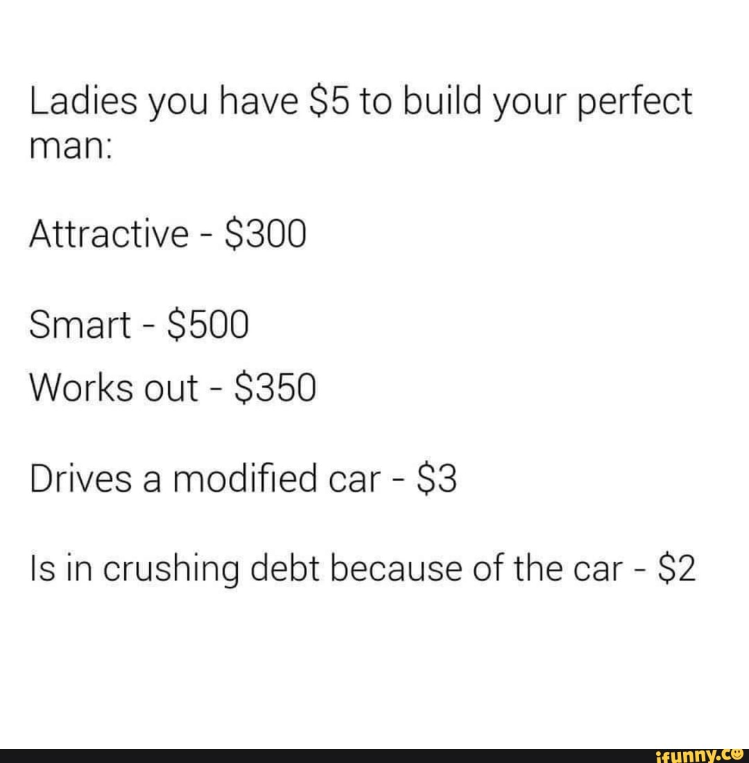 Ladies you have $5 to build your perfect man: Attractive - $300 Smart ...