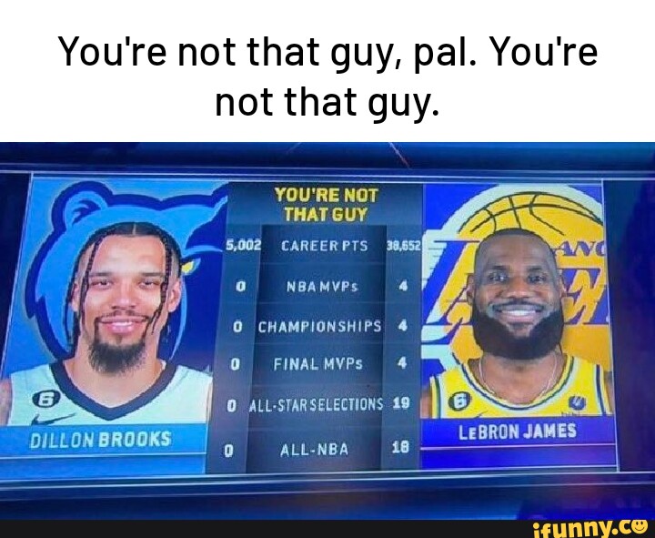 You're not that guy, pal. You're not that guy. YOU'RE THAT GUY 5,002 ...