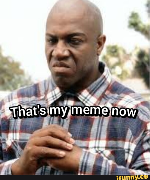 SThat's: my. 'meme now Mt - iFunny