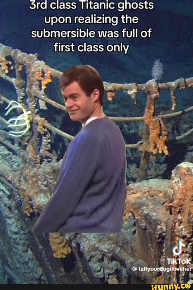 Srd Class Titanic Ghosts Upon Realizing The Submersible Was Full Of First Class Only Cf Tik Tok
