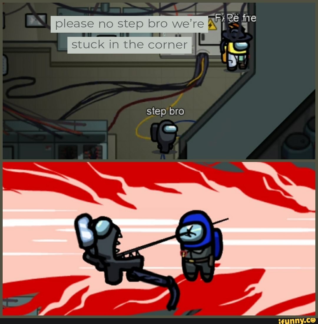 I please no step bro we're stuck in the corner step bro - iFunny