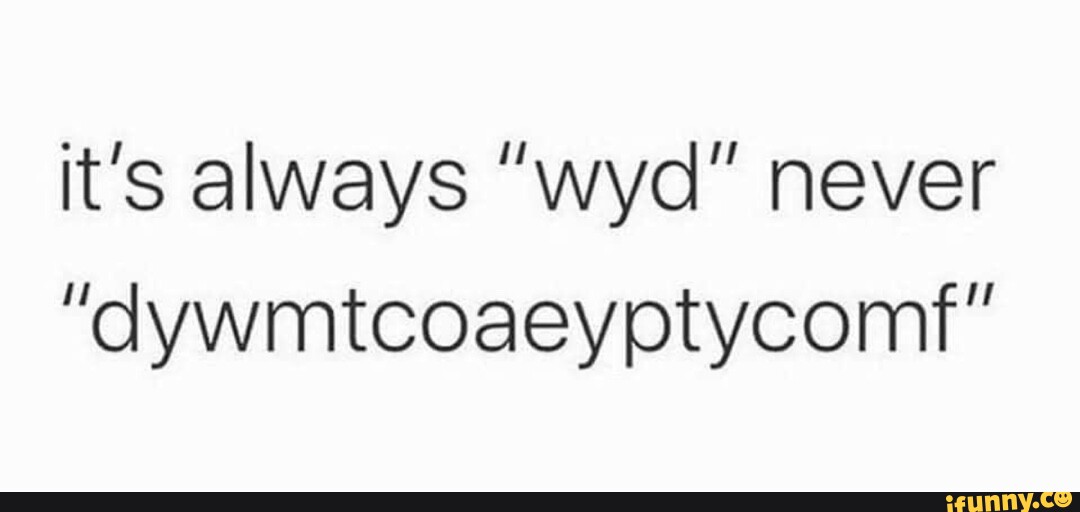 Its Always Wyd Never Dywmtcoaeyptycomf Ifunny