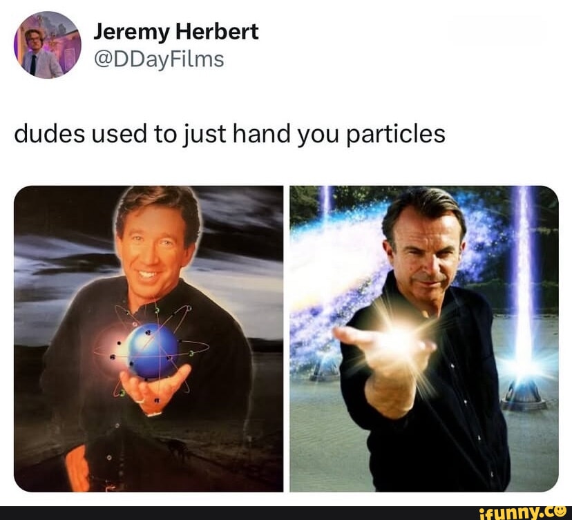( Jeremy Herbert @DDayFilms dudes used to just hand you particles - iFunny