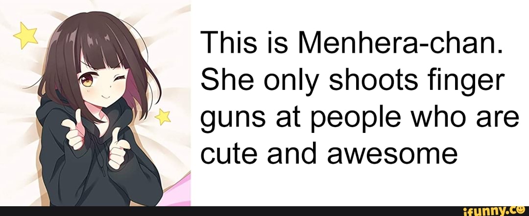 This is Menhera-chan. She only shoots finger guns at people who are ...