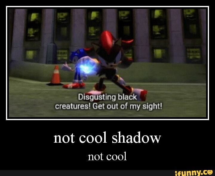 Disgusting black creatures! Get out of my sight! not cool shadow not ...