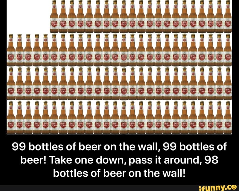 Om@ om@ om@ 99 bottles of beer on the wall, 99 bottles of beer! Take ...