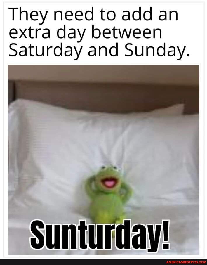 They need to add an extra day between Saturday and Sunday. - America’s ...