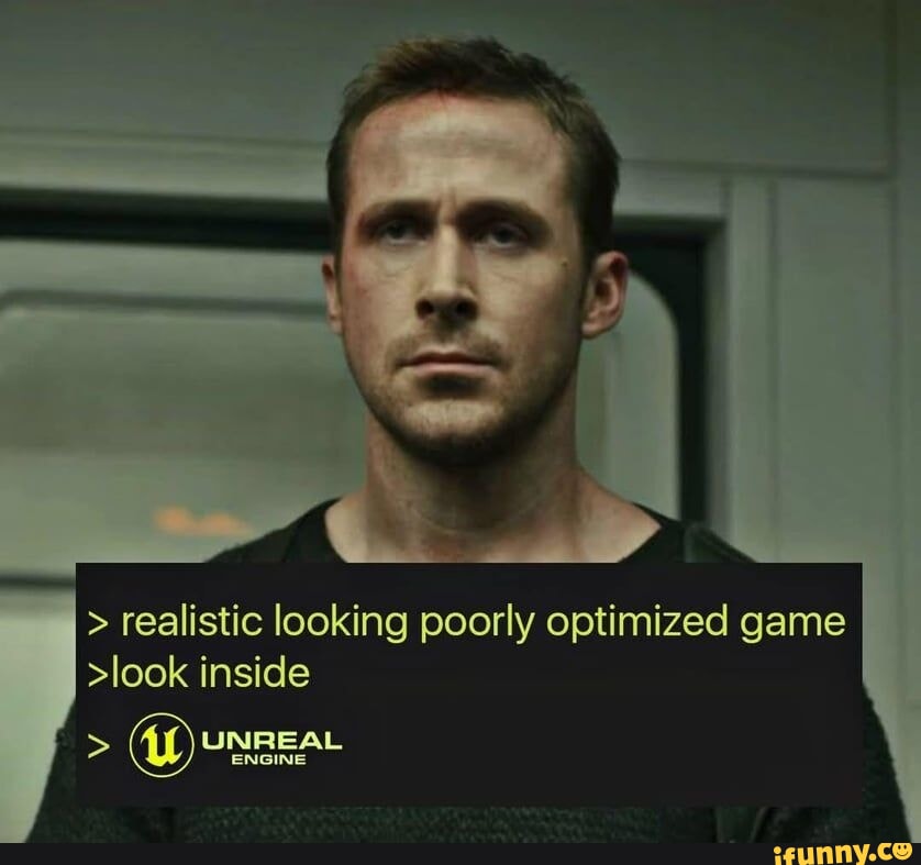 > realistic looking poorly optimized game >look inside UNREAL > ENGINE - iFunny