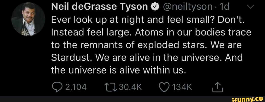 Neil deGrasse Tyson @neiltyson-1d Ever look up at night and feel small ...