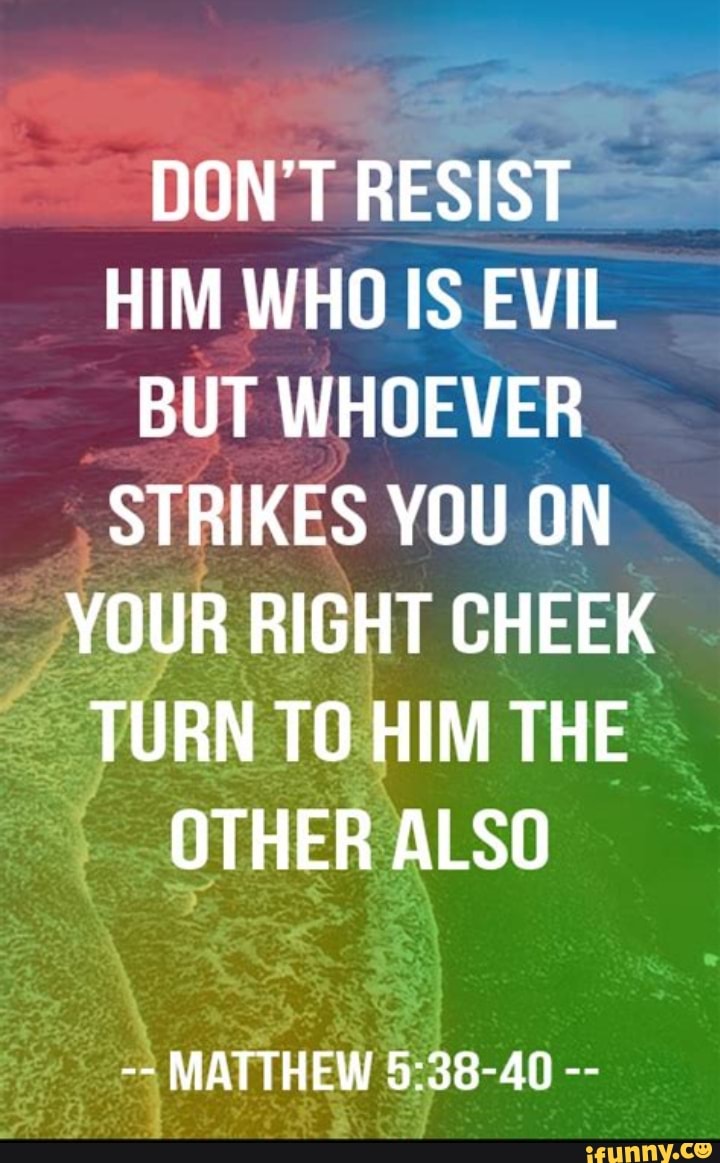 DON'T RESIST HIM WHO IS EVIL BUT WHOEVER STRIKES YOU ON YOUR RIGHT ...