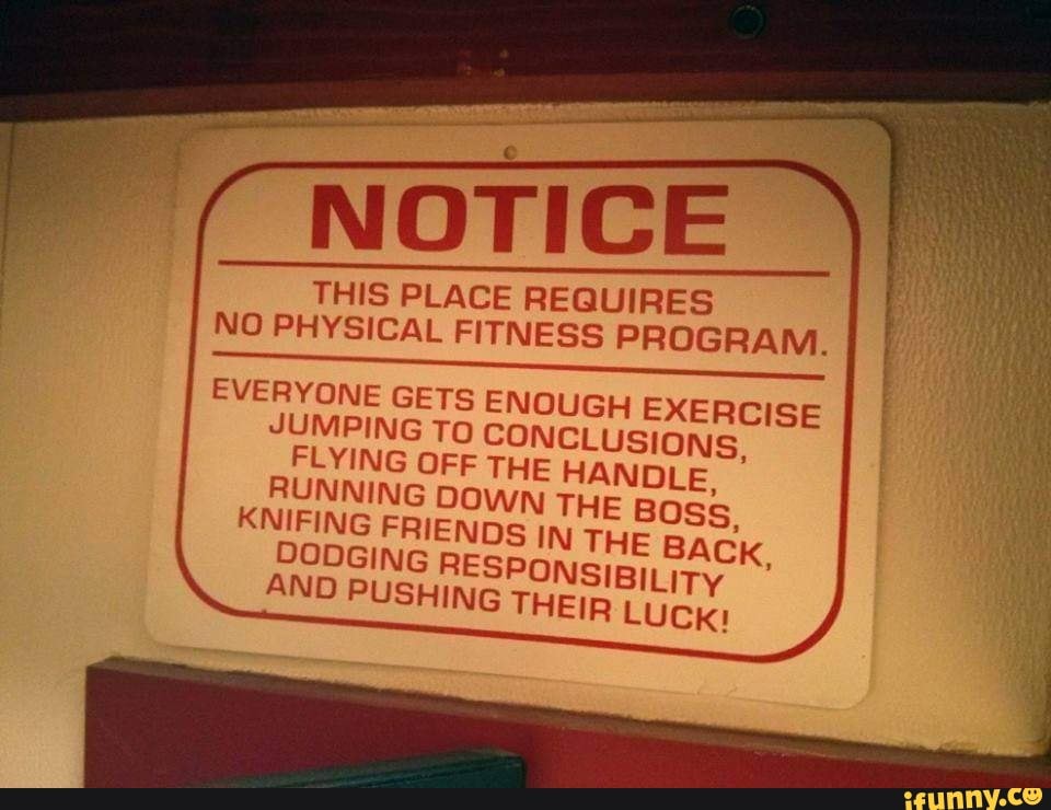 THIS PLACE REQUIRES NO PHYSICAL FITNESS PROGRAM. EVERYONE GETS ENOUGH ...