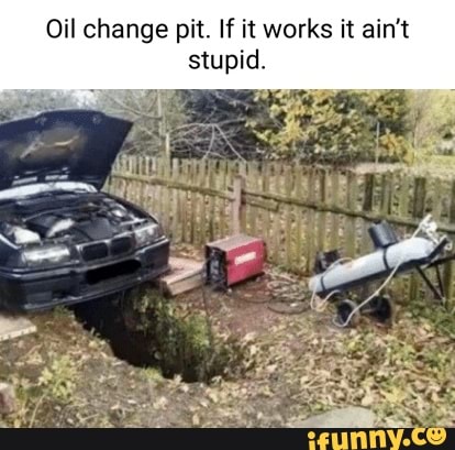Oil change pit. If it works it ain't stupid. - iFunny