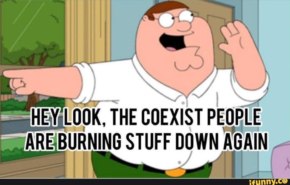 HENS LOOK, THE COEXIST PEOPLE ARE BURNING STUFF DOWN AGAIN - iFunny