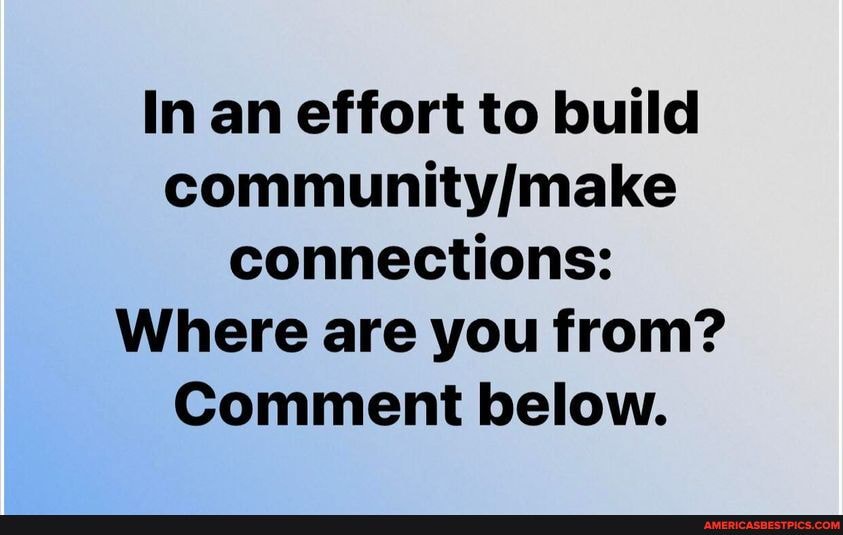 In an effort to build community/make connections: Where are you from ...