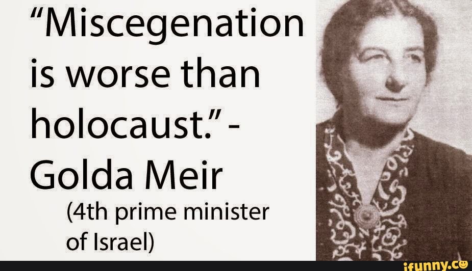 ”Miscegenation is worse than holocaust.”- Golda Meir (4th prime ...