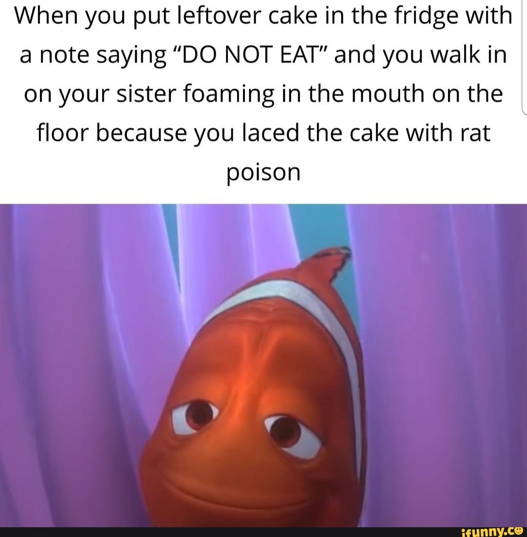 When you put leftover cake in the fridge with a note saying "DO NOT EAT ...