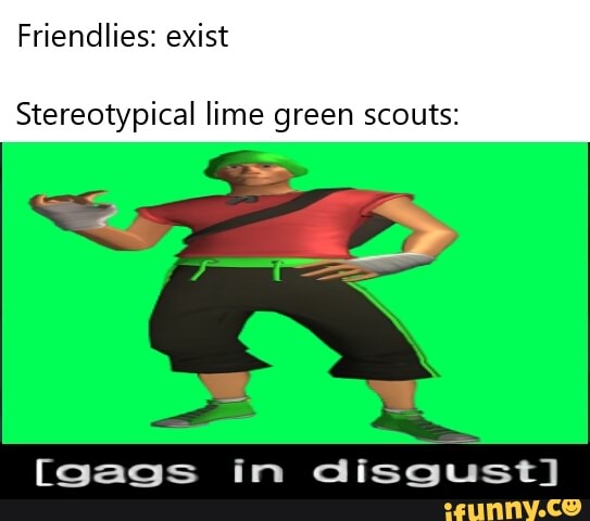Friendlies: exist Stereotypical lime green scouts: [gags in disgust ...