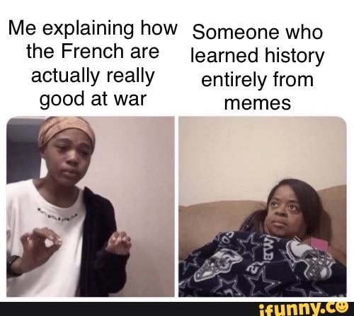 Me explaining how Someone who the French are learned history actually ...