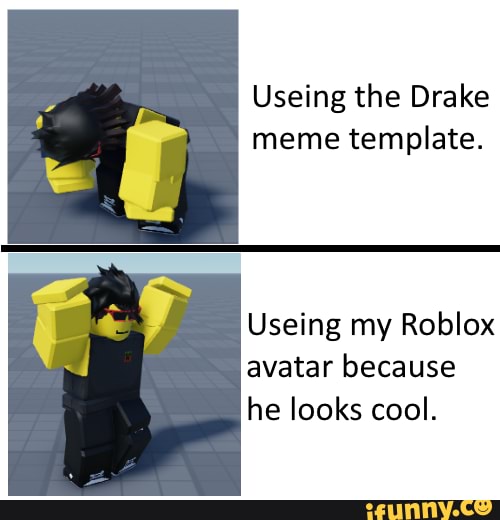 Useing the Drake meme template. Useing my Roblox avatar because he ...