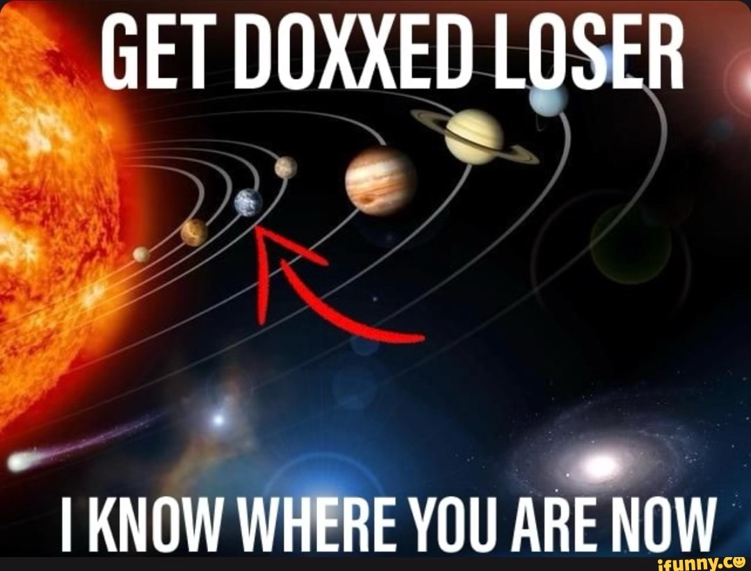 GET DOXXED LOSER I KNOW WHERE YOU ARE NOW - iFunny