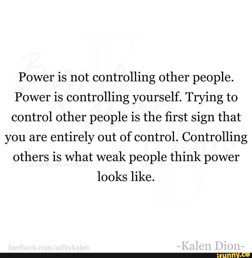 Power is not controlling other people. Power is controlling yourself ...