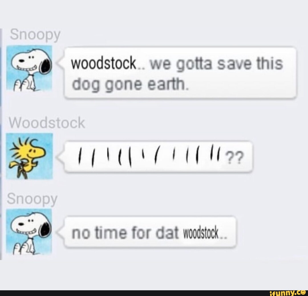 Snoopy woodstock.. we gotta save this dog gone earth. no time for dat ...