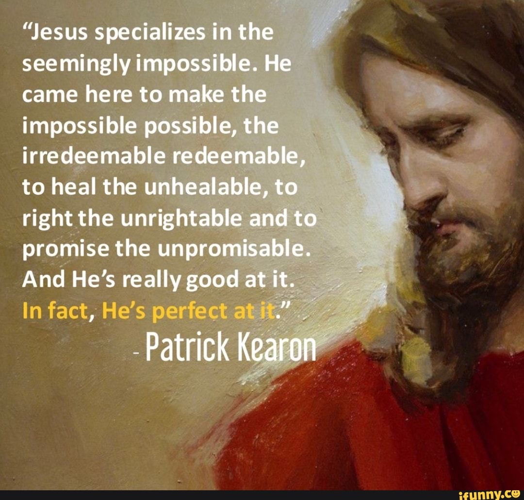 "Jesus specializes in the seemingly impossible. He came here to make ...