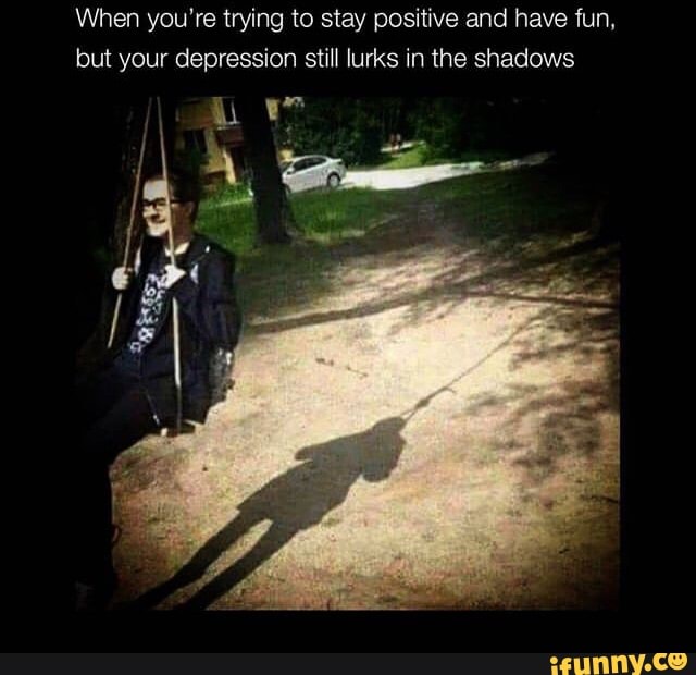 When you're trying to stay positive and have fun. but your depression ...