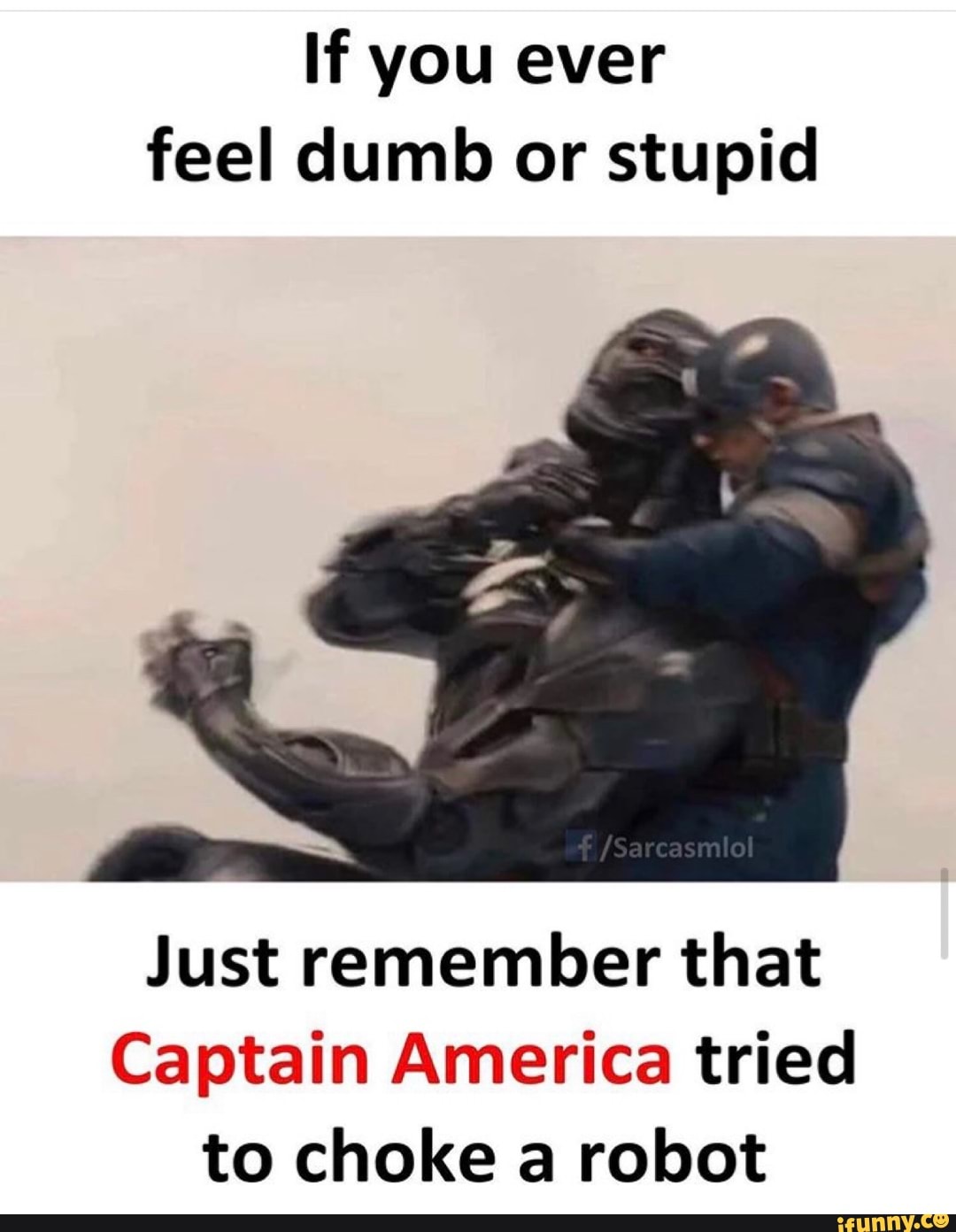 If you ever feel dumb or stupid Just remember that Captain America ...