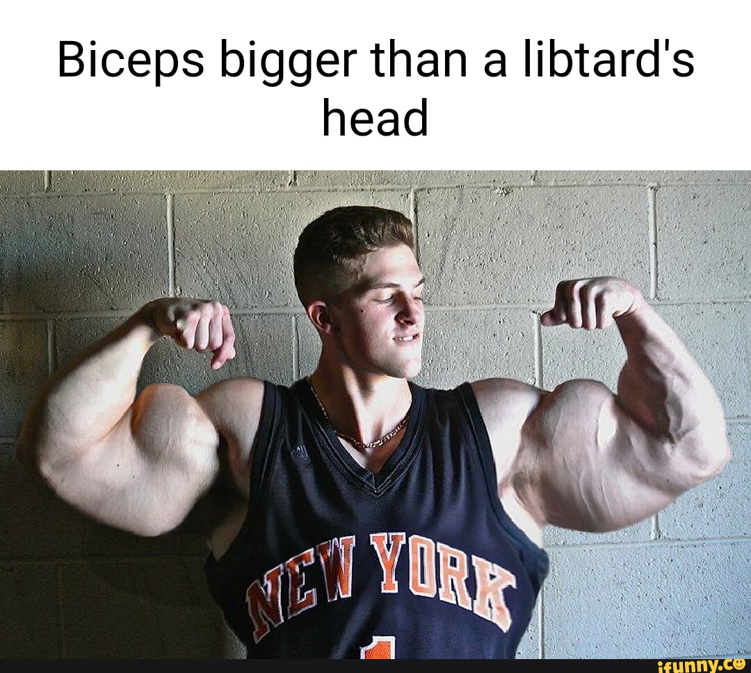 Biceps bigger than a libtard's head - iFunny