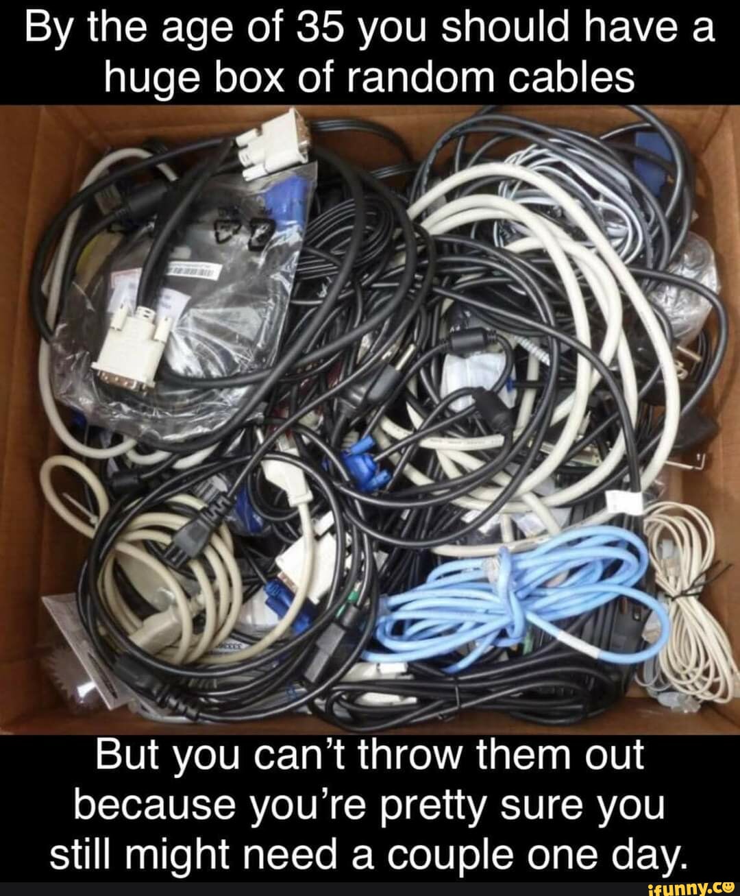 By the age of 35 you should have a huge box of random cables But you ...