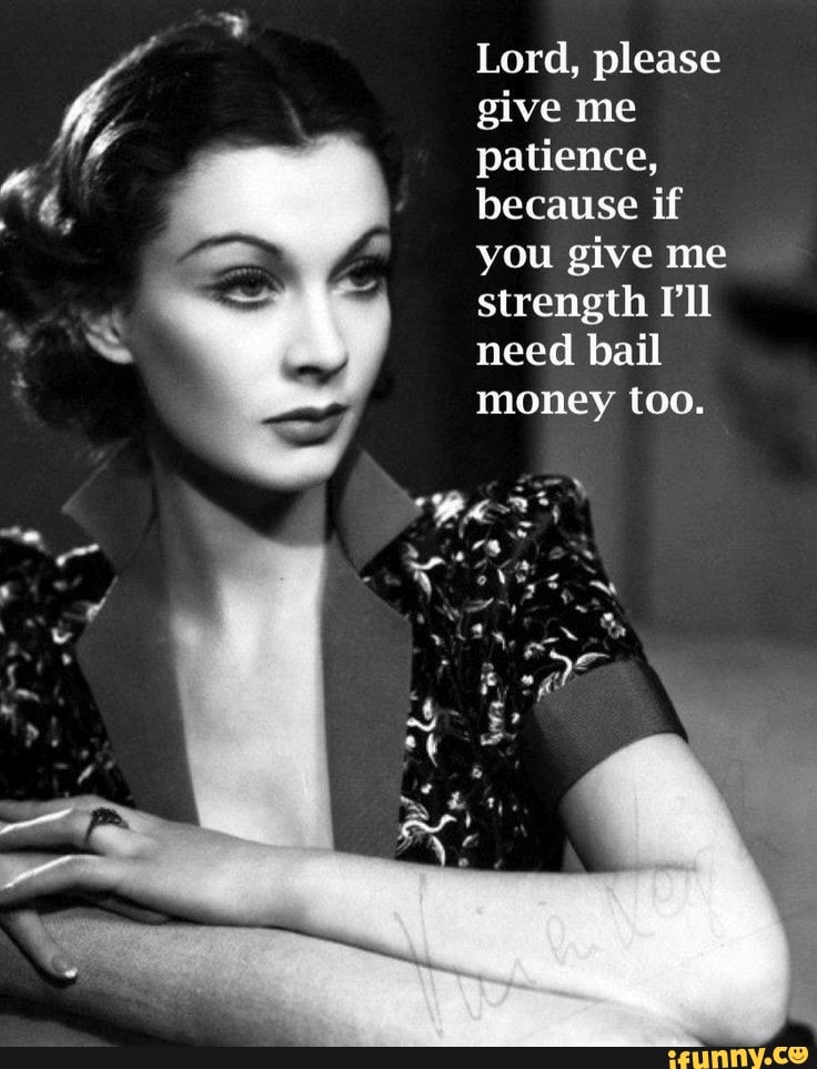 Lord, please give me patience, because if you give me strength Ill need ...