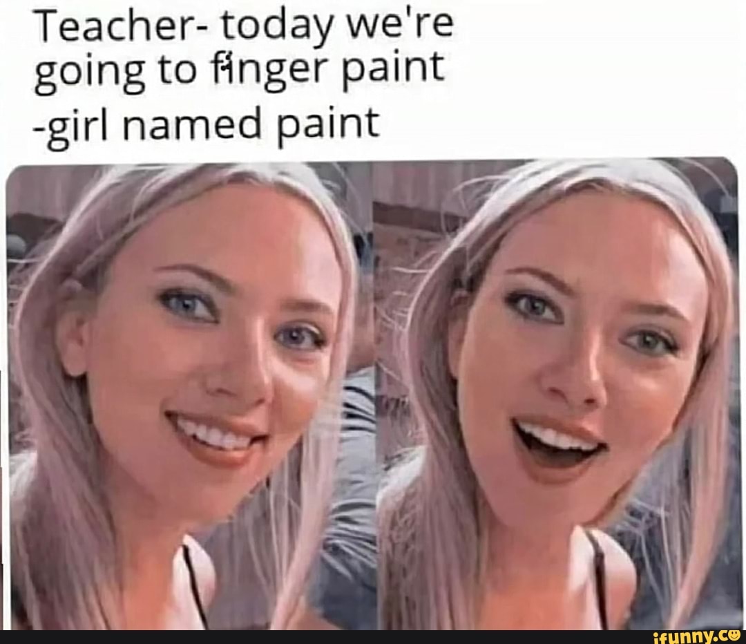 Teacher- today we're going to finger paint -girl named paint - iFunny